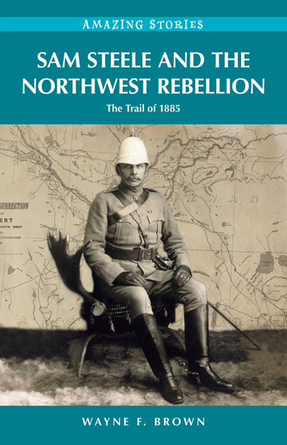 Sam Steele and the Northwest Rebellion | heritage-house-publishing